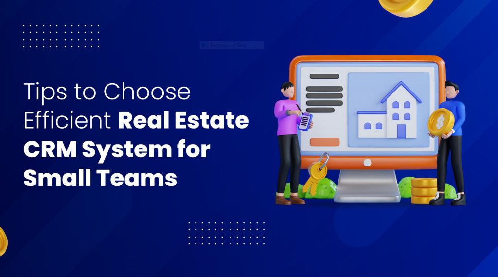 Tips to Choose an Efficient Real Estate CRM System for Small Teams